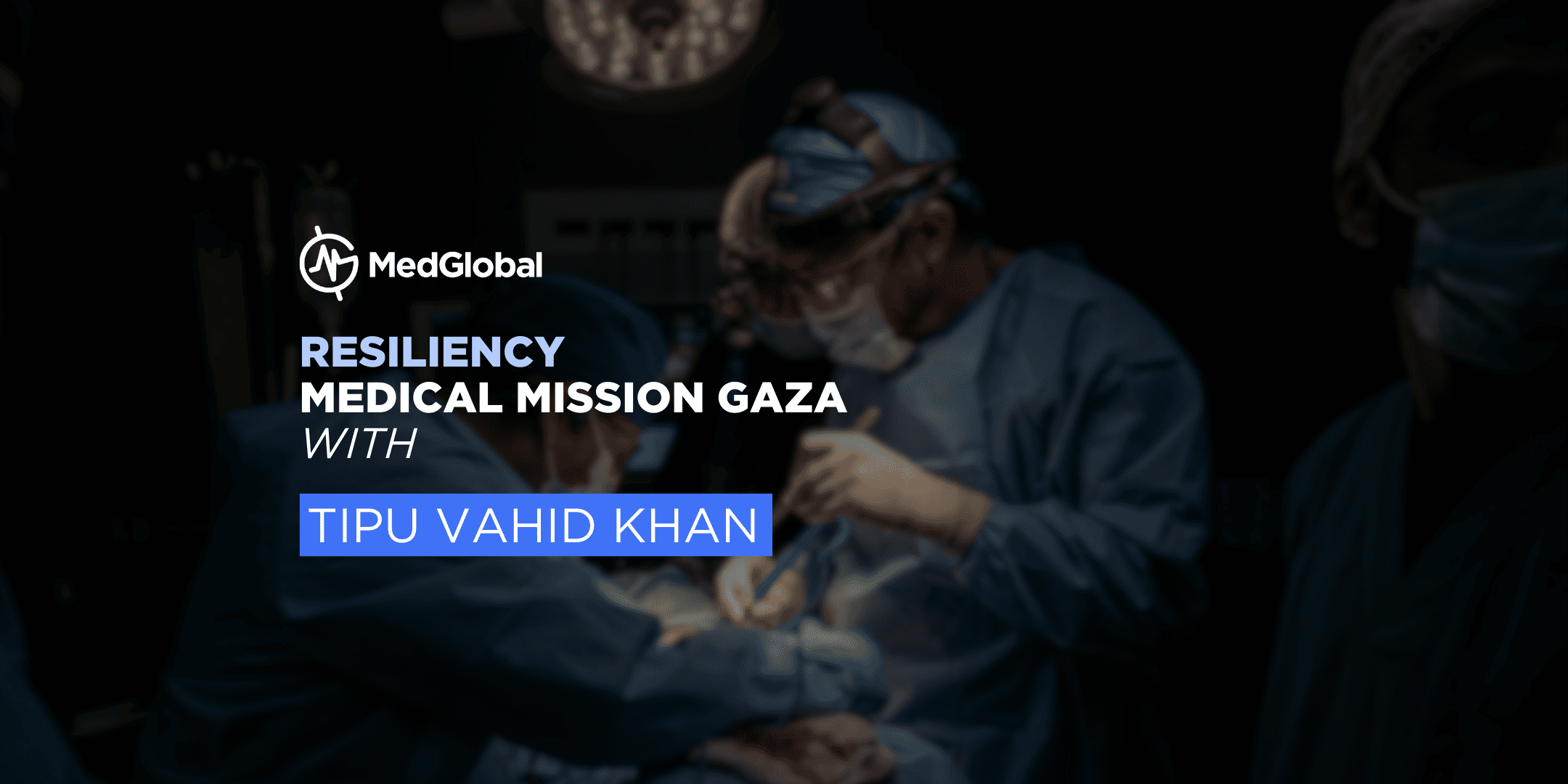 Resiliency Medical Mission GAZA with Tipu Vahid Khan | MedGlobal